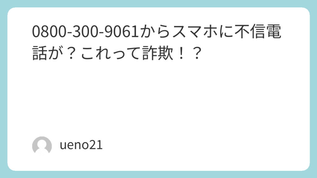 0800-300-9061からスマホに不信電話が？これって詐欺！？